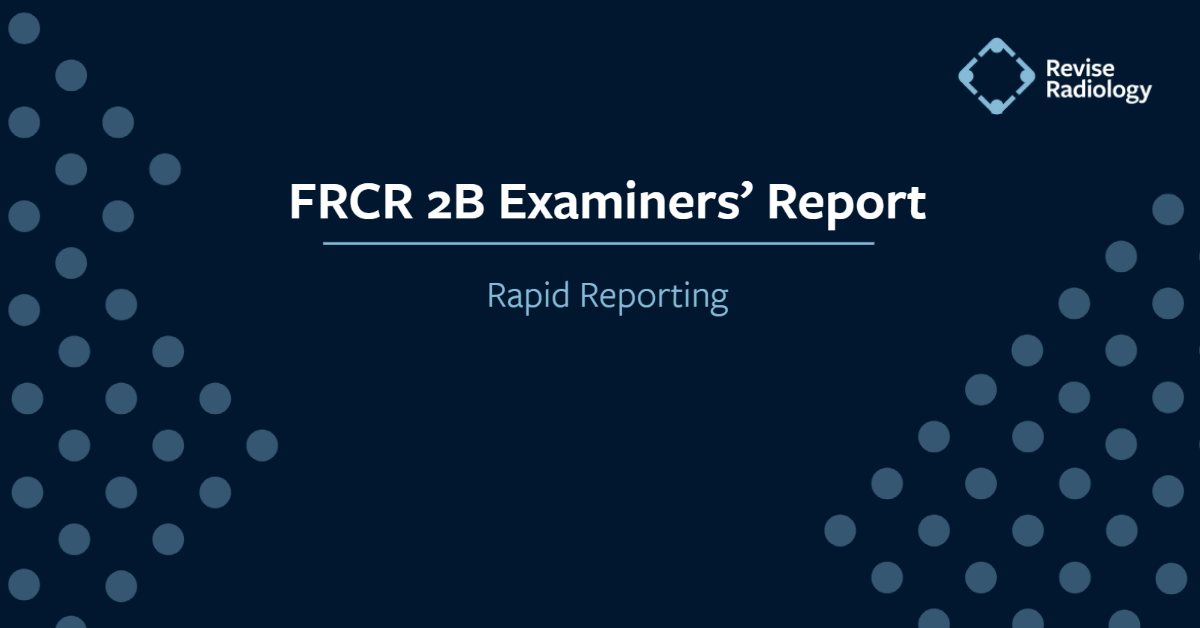 FRCR 2B Examiners' Report: Rapid Reporting FRCR 2B Examiners' Report: Rapid Reporting
